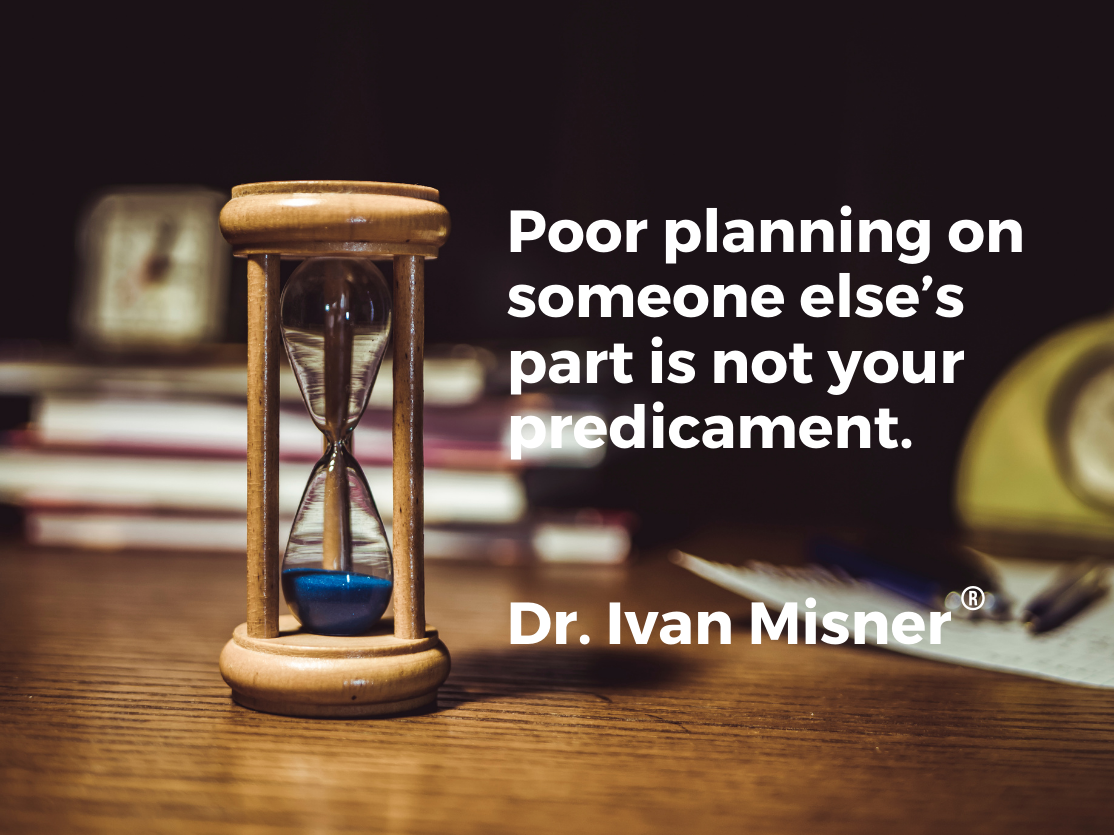 Why Someone Else’s Poor Planning Is Not Your Emergency - BNI Why Someone Else’s Poor Planning Is Not Your Emergency - BNI